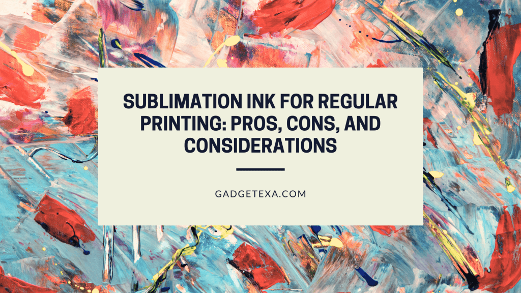 Can You Use Sublimation Ink For Regular Printing Gadgetexa